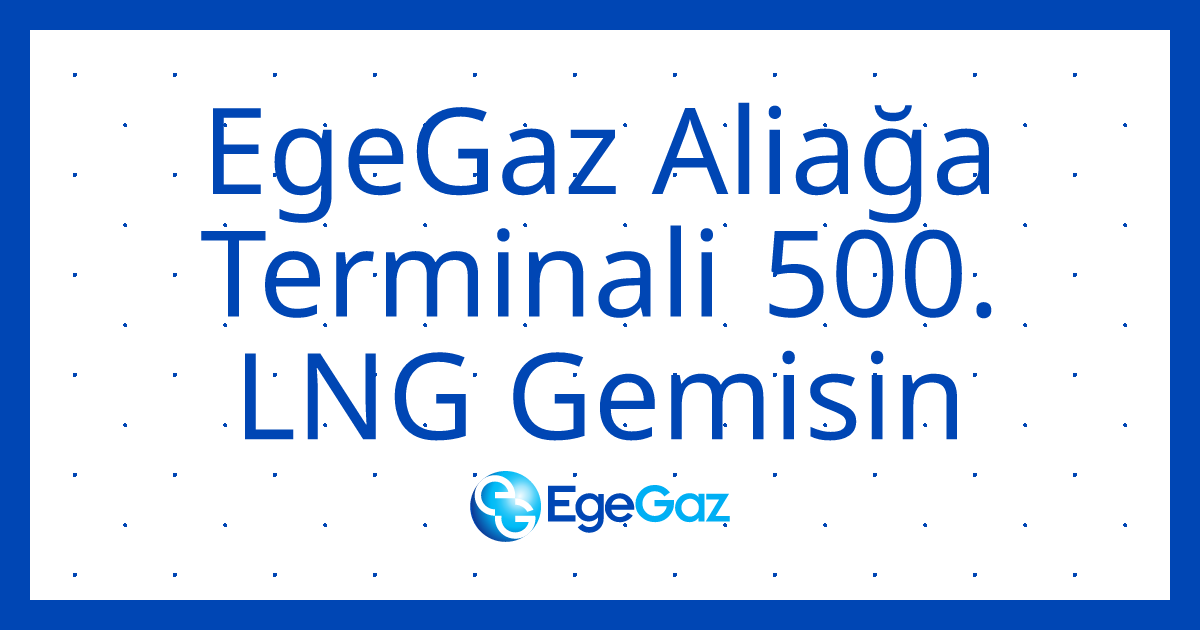 EgeGaz Aliağa Terminali 500. LNG Gemisini Karşıladı - EGE GAZ A.Ş.