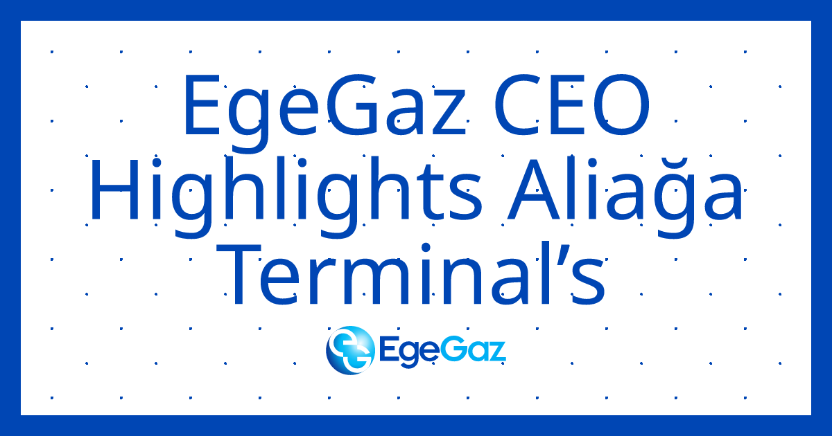EgeGaz CEO Highlights Aliağa Terminal’s Importance - Kara ve Denizdeki ...