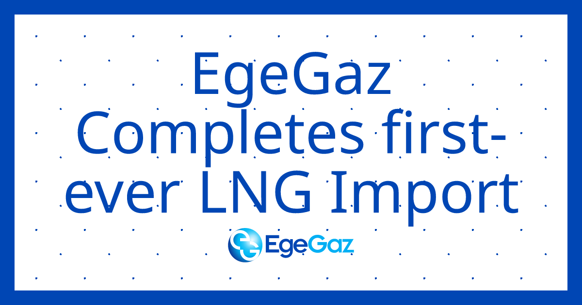 EgeGaz Completes first-ever LNG Import - EgeGaz Completes first-ever ...