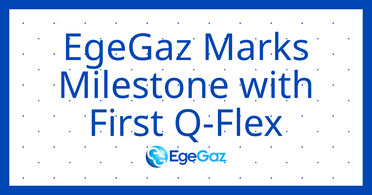 EgeGaz Marks Milestone with First Q-Flex LNG Arrival - EgeGaz Marks ...