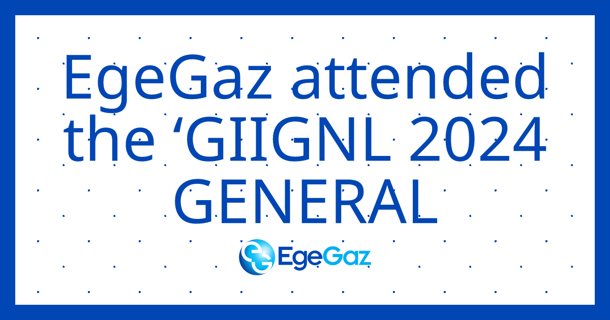 EgeGaz attended the ‘GIIGNL 2024 GENERAL ASSEMBLY MEETING’. October 6-7 ...