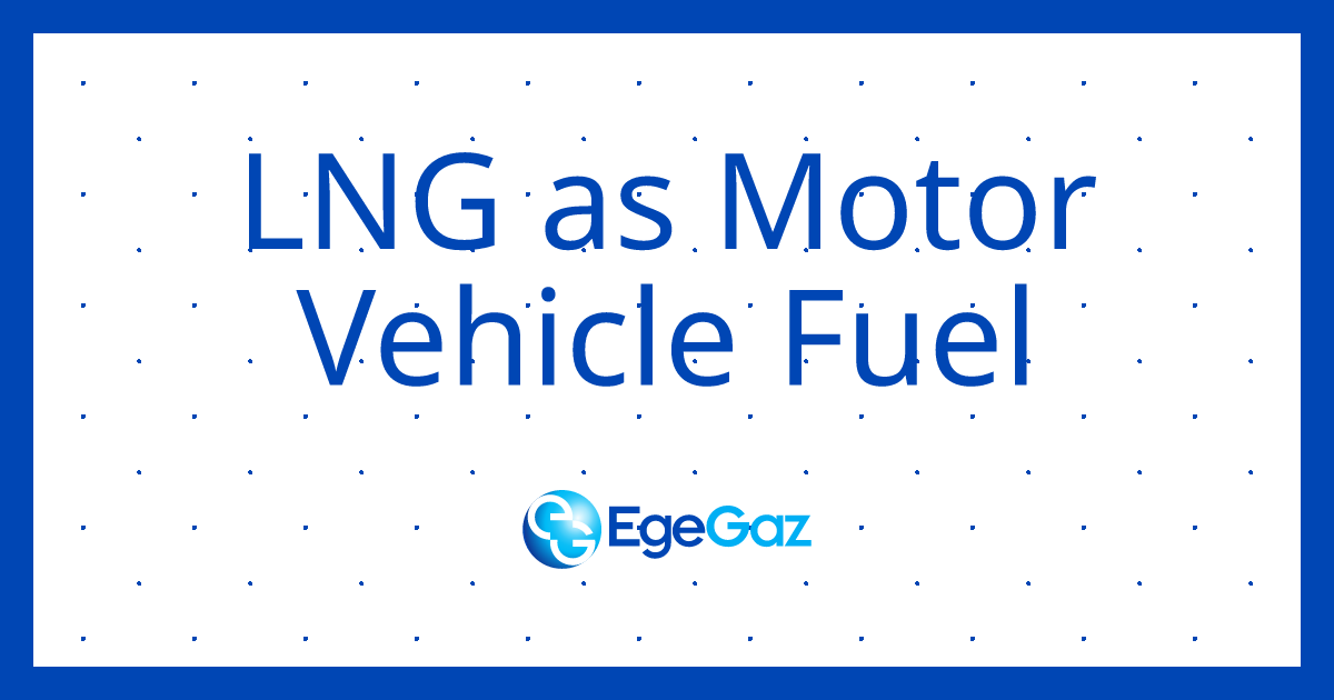 LNG as Motor Vehicle Fuel - Vehicle Fuel LNG | EgeGaz